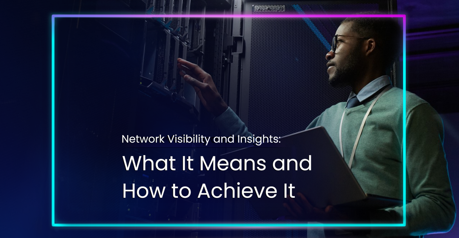 Network Visibility and Insights: What It Means and How to Achieve It ...